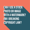 Can I use a stock photo that is watermarked? Image copyright tips